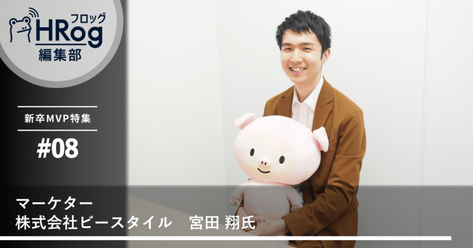 【新卒MVP特集#08】目的を達成するために成長し続ける｜ビースタイル・宮田翔氏 | HRog | 人材業界の一歩先を照らすメディア