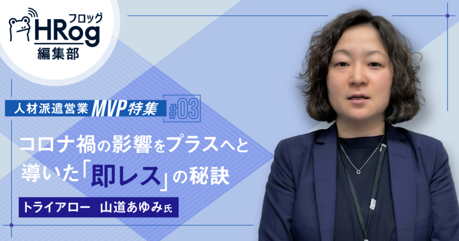 【人材派遣営業MVP特集#03】コロナ禍の影響をプラスへと導いた「即レス」の秘訣｜トライアロー・山道あゆみ氏 | HRog | 人材業界の一歩先を照らすメディア