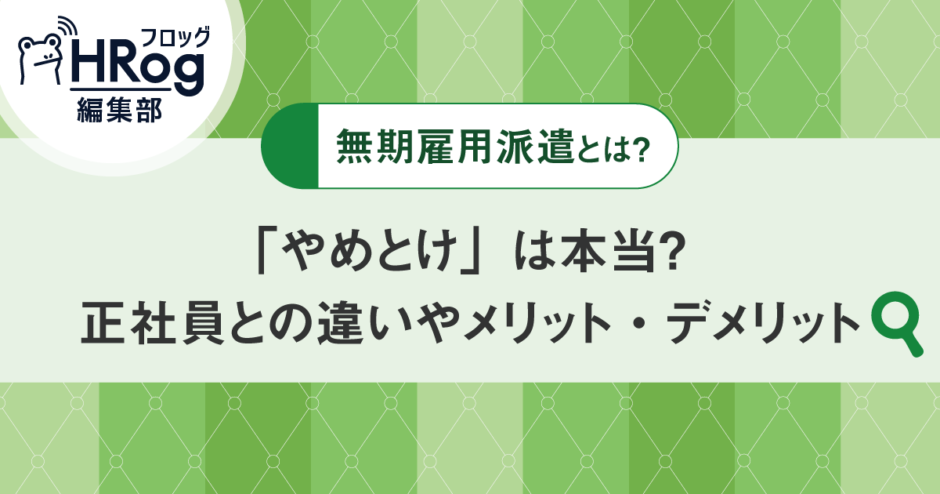 無期雇用派遣とは。「やめとけ」は本当？正社員との違いやメリット・デメリット | HRog | 人材業界の一歩先を照らすメディア