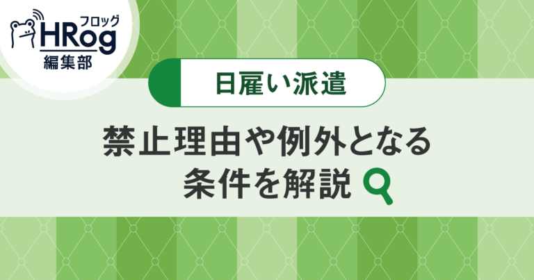 日雇い派遣は原則禁止。禁止理由や例外となる条件について解説 | HRog | 人材業界の一歩先を照らすメディア