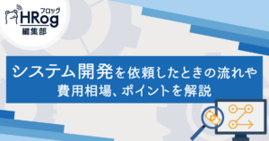 システム開発を依頼したときの流れや費用相場、ポイントを解説 | HRog | 人材業界の一歩先を照らすメディア