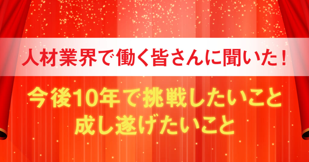 【HRog10周年】人材業界で働く皆さんに聞いた！今後10年で挑戦したいこと・成し遂げたいこと | HRog | 人材業界の一歩先を照らすメディア