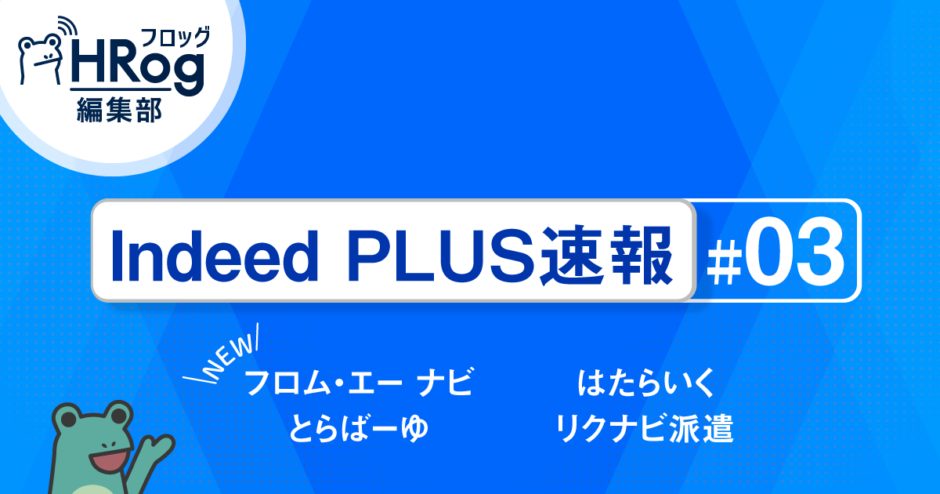 【Indeed PLUS速報 #03】新たに参画した4つの求人サイト最新動向 | HRog | 人材業界の一歩先を照らすメディア