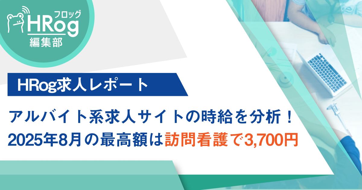 【HRog求人レポート】アルバイト系求人サイトの時給を分析！2025年8月の最高額は訪問看護で3,700円 | HRog | 人材業界の一歩先を照らすメディア